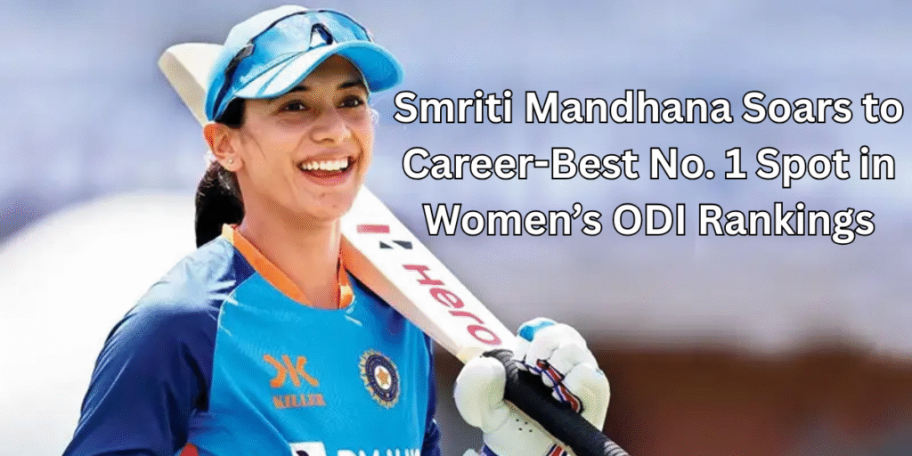 Smriti Mandhana Soars to Career-Best No. 1 Spot in Women’s ODI Rankings